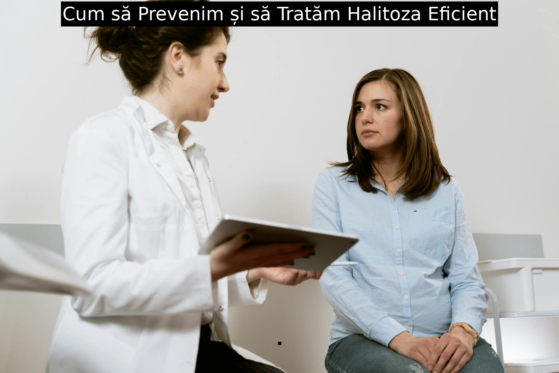 Cum să Prevenim și să Tratăm Halitoza Eficient - Doctorite